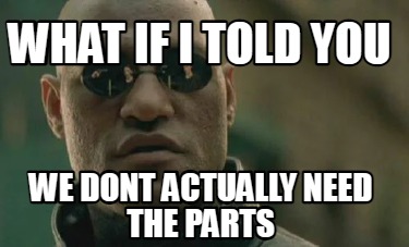 Meme Creator - Funny What if i told you we dont actually need the parts ...