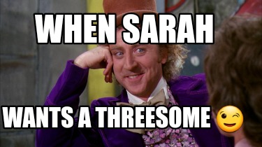 Meme Creator - Funny When sarah Wants a threesome ???? Meme Generator ...