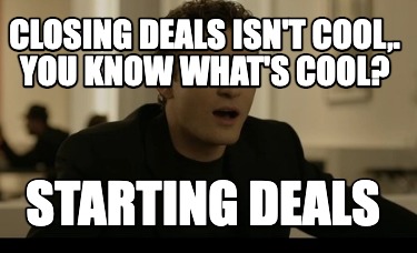 Meme Creator - Funny CLOSING DEALS ISN'T COOL,. YOU KNOW WHAT'S COOL ...