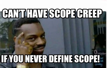 Meme Creator - Funny Can’t have scope creep If you never define scope ...