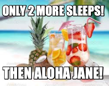 Meme Creator - Funny Only 2 more sleeps! Then Aloha Jane! Meme ...