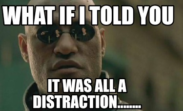 Meme Creator - Funny What If I told you It was all a distraction ...