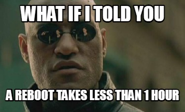 Meme Creator - Funny WHAT IF I TOLD YOU A REBOOT TAKES LESS THAN 1 HOUR ...