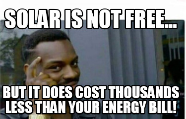 Meme Creator - Funny solar is not free... But it does cost thousands ...