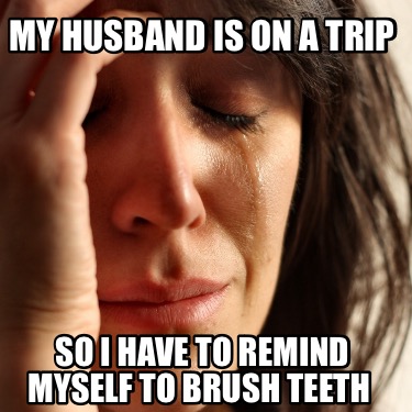 Meme Creator - Funny My husband is on a trip So I have to remind myself ...