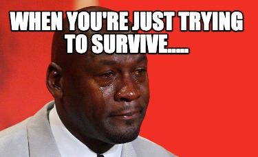 Meme Creator - Funny When you're just trying to survive..... Meme ...