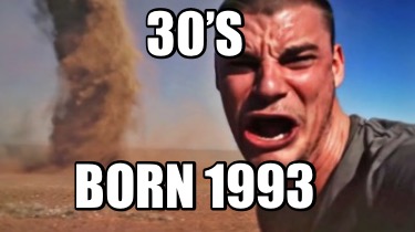 Meme Creator - Funny 30’s Born 1993 Meme Generator at MemeCreator.org!