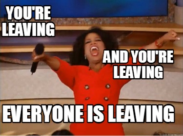 Meme Creator - Funny you're leaving and you're leaving everyone is ...