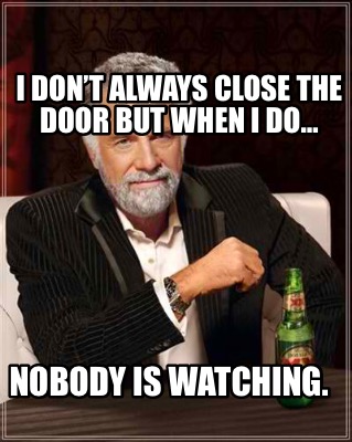 Meme Creator - Funny I don’t always close the door but when I do ...