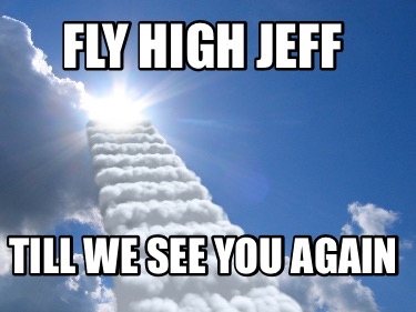 Meme Creator - Funny FLY HIGH JEFF Till we see you again Meme Generator ...