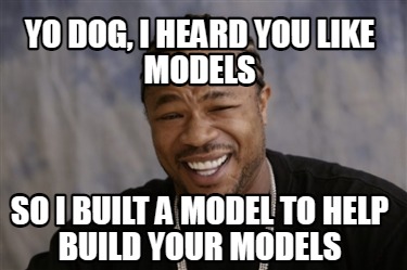 Meme Creator - Funny yo dog, I heard you like models so i built a model ...