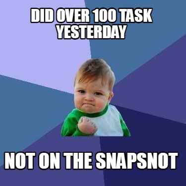 Meme Creator - Funny did over 100 task yesterday not on the snapsnot ...