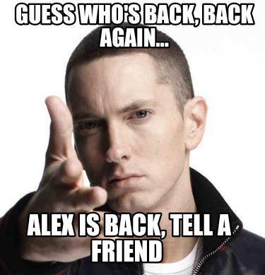 Meme Creator - Funny Guess who's back, back again... Alex is back, tell ...
