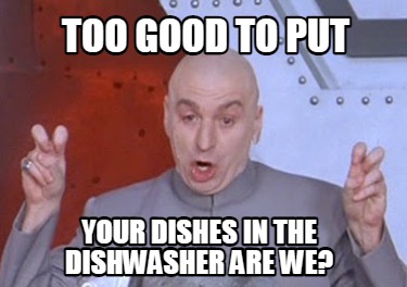 Meme Creator - Funny Too Good to put Your Dishes In the Dishwasher Are ...