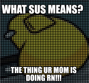 Meme Creator - Funny What sus means? The thing ur mom is doing rn ...