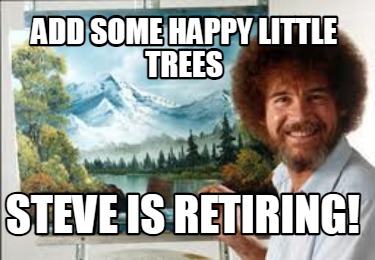 Meme Creator - Funny Add some happy little trees Steve is retiring ...
