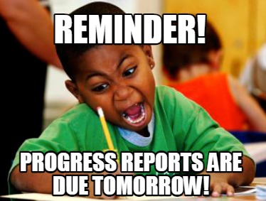 Meme Creator - Funny Reminder! Progress reports are Due Tomorrow! Meme ...