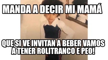 Meme Creator - Funny Manda a decir mi mamá Que si ve invitan a beber ...