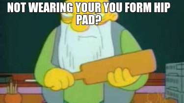 Meme Creator - Funny Not wearing your you form hip pad? Meme Generator ...