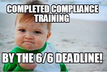 Meme Creator - Funny Completed compliance training by the 6/6 deadline ...