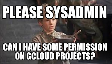 Meme Creator - Funny Please sysadmin can I have some permission on ...