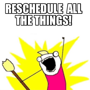 Meme Creator - Funny Reschedule all the things! Meme Generator at ...