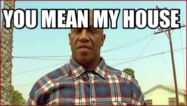 Meme Creator - Funny You mean MY house Meme Generator at MemeCreator.org!