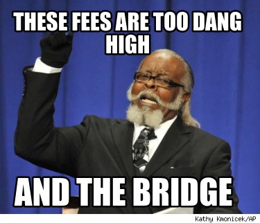 Meme Creator - Funny these fees are too dang high and the bridge Meme ...