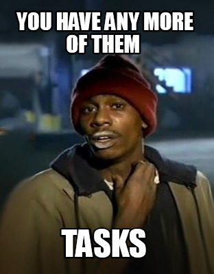 Meme Creator - Funny You have any more of them tasks Meme Generator at ...