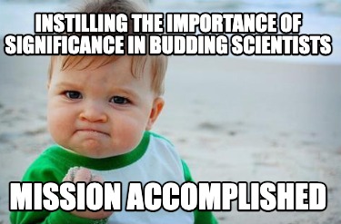 Meme Creator - Funny Instilling the importance of significance in ...