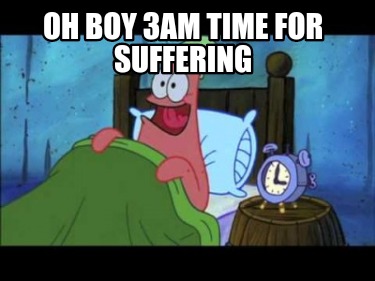 Meme Creator - Funny Oh Boy 3am time for suffering Meme Generator at ...