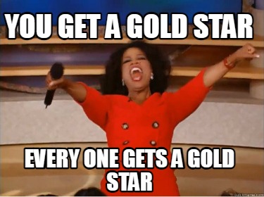 Meme Creator - Funny you get a gold star every one gets a gold star ...