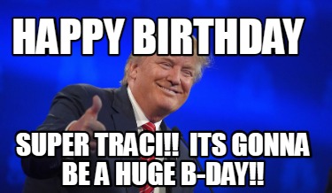 Meme Creator - Funny Happy Birthday Super Traci!! Its gonna be a Huge B ...