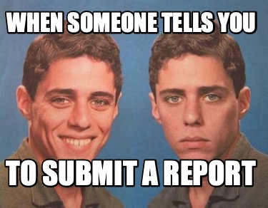 Meme Creator - Funny When someone tells you to submit a report Meme ...