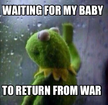 Meme Creator - Funny Waiting for my baby To return from war Meme ...