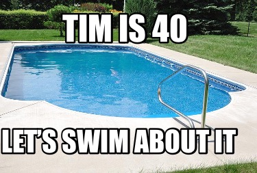 Meme Creator - Funny Tim is 40 Let’s swim about it Meme Generator at ...