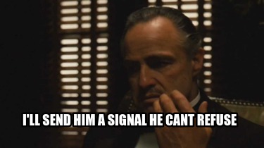Meme Creator - Funny I'll send him a signal he cant refuse Meme ...