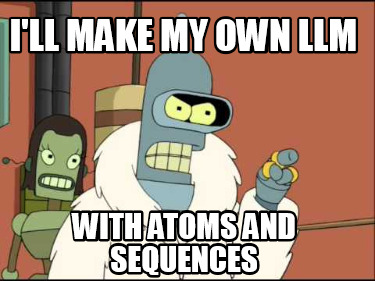 Meme Creator - Funny I'll make my own llm WITH atoms and sequences Meme ...