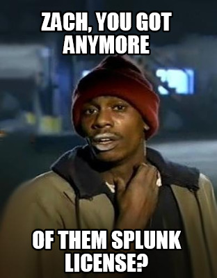Meme Creator - Funny Zach, you got anymore of them Splunk license? Meme ...