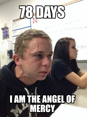 Meme Creator - Funny 78 DAYS I am the angel of mercy Meme Generator at ...