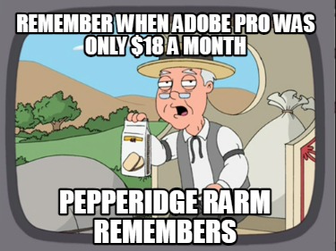 Meme Creator - Funny remember when Adobe Pro was only $18 a month ...