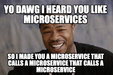 Meme Creator - Funny yo dawg i heard you like microservices so i made ...
