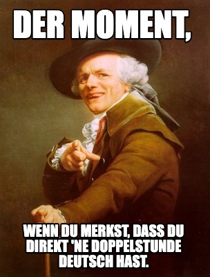 Meme Creator - Funny Der Moment, wenn du merkst, dass du direkt 'ne ...