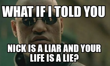 Meme Creator - Funny What if I told you Nick is a liar and your life is ...