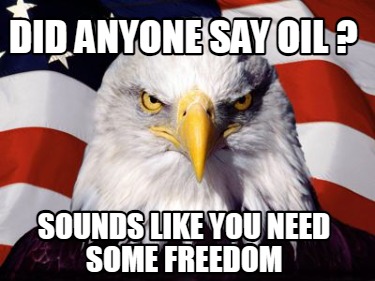 Meme Creator - Funny Did anyone say oil ? Sounds like you need some ...