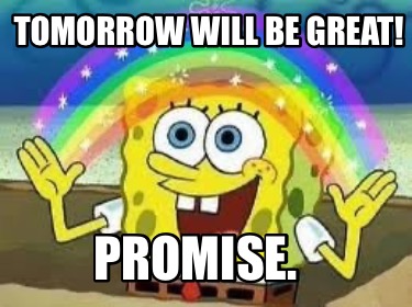Meme Creator - Funny Tomorrow will be great! Promise. Meme Generator at ...