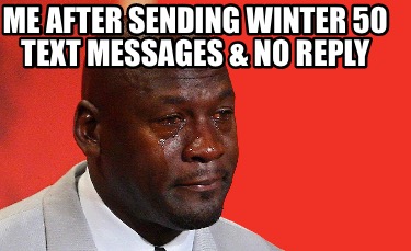 Meme Creator - Funny Me after sending Winter 50 text messages & no ...