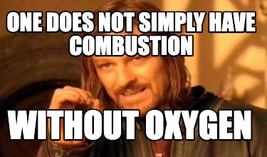 Meme Creator - Funny one does not simply have combustion without oxygen ...
