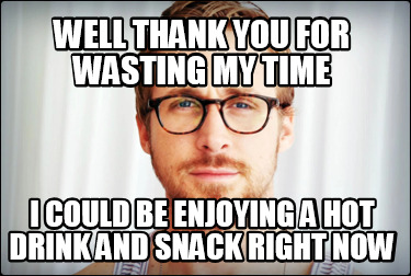 Meme Creator - Funny well thank you for wasting my time I could be ...