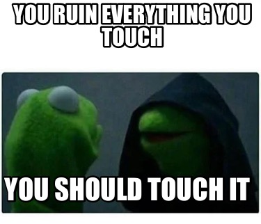 Meme Creator - Funny you ruin everything you touch you should touch it ...